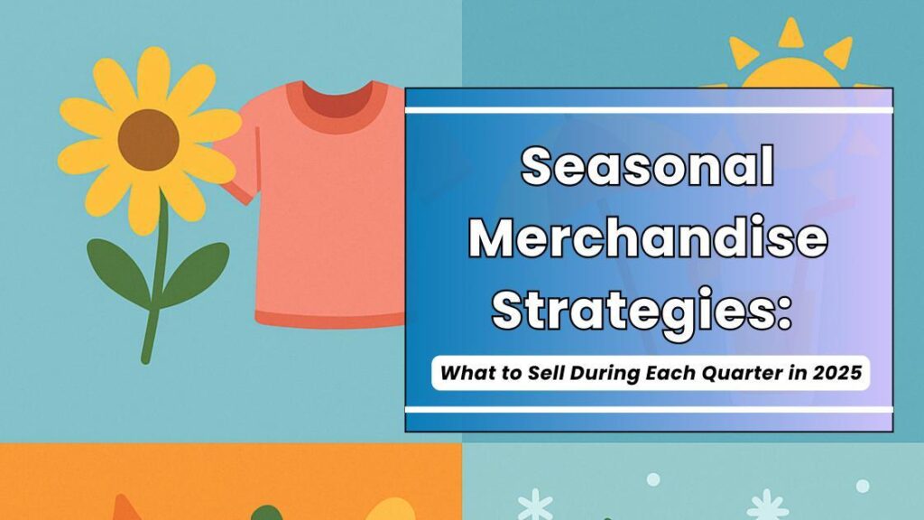 Seasonal Merchandise Strategies: What to Sell During Each Quarter in 2025